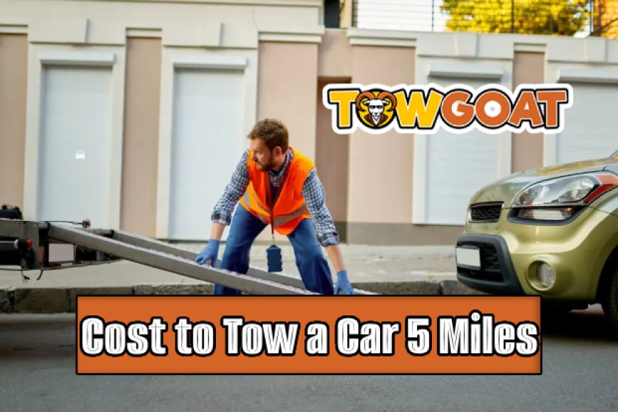Cost to Tow a Car 5 Miles: Top 10 Insights | TowGoat